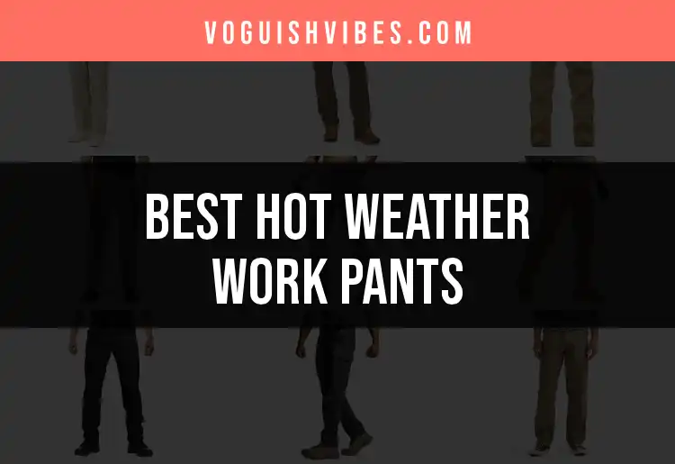 12 Best Hot Weather Work Pants for Comfort and Style